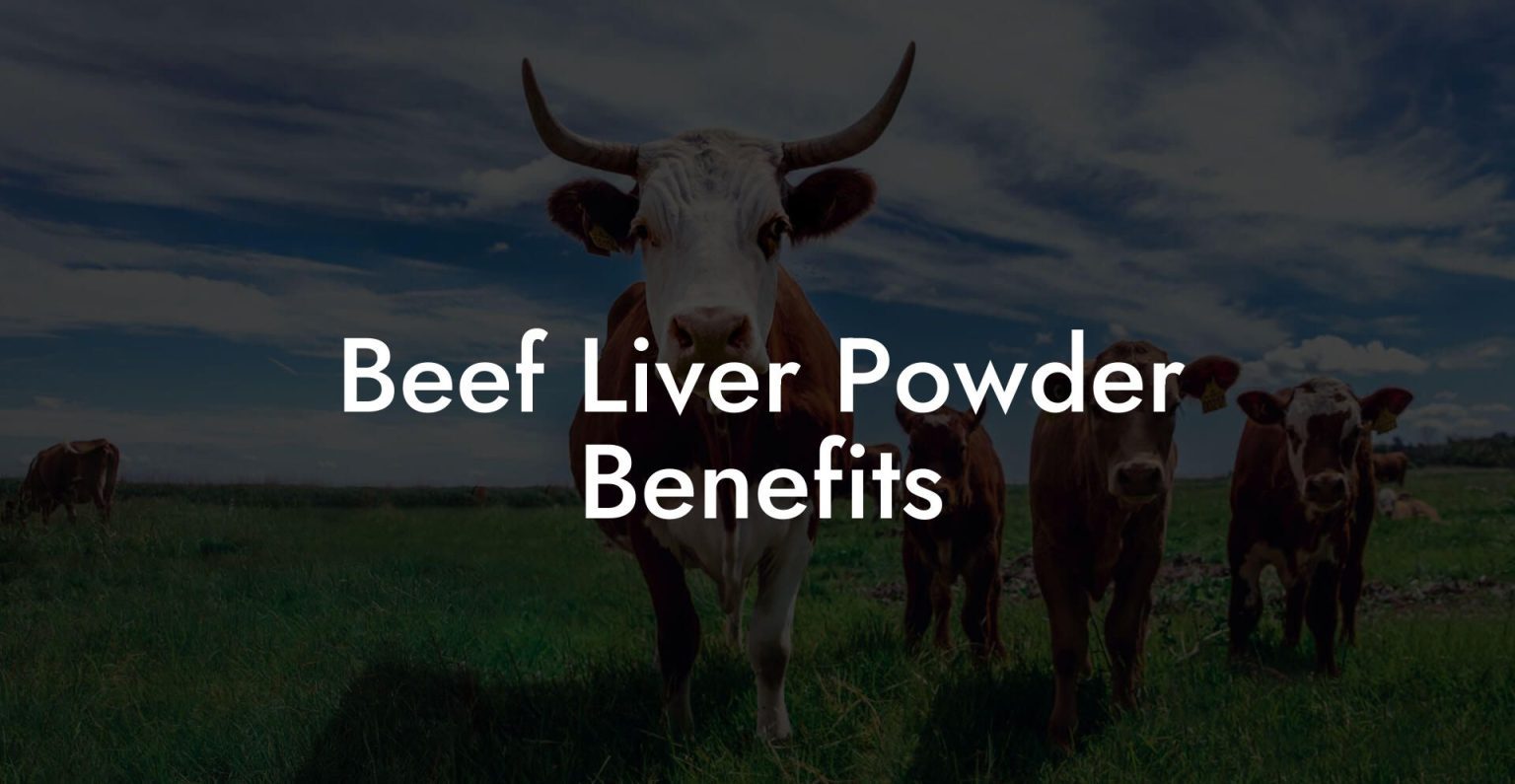 Beef Liver Powder Benefits - Beef Liver Powders