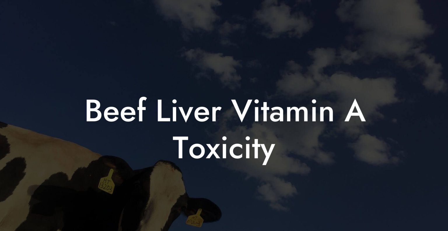 Beef Liver Vitamin A Toxicity - Beef Liver Powders