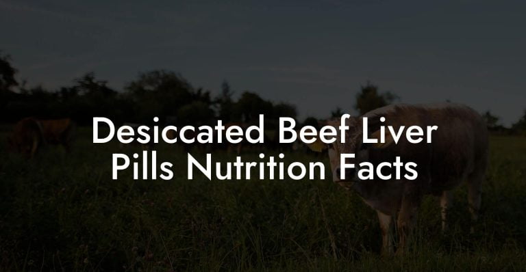 Desiccated Beef Liver Pills Nutrition Facts - Beef Liver Powders