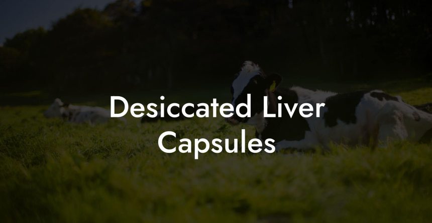 Desiccated Liver Capsules - Beef Liver Powders
