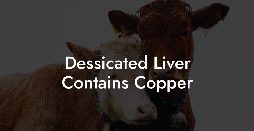 Dessicated Liver Contains Copper - Beef Liver Powders