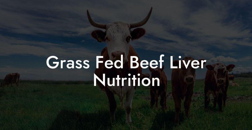 Grass Fed Beef Liver Nutrition - Beef Liver Powders