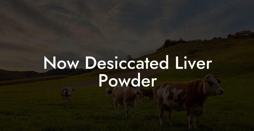 Now Desiccated Liver Powder - Beef Liver Powders