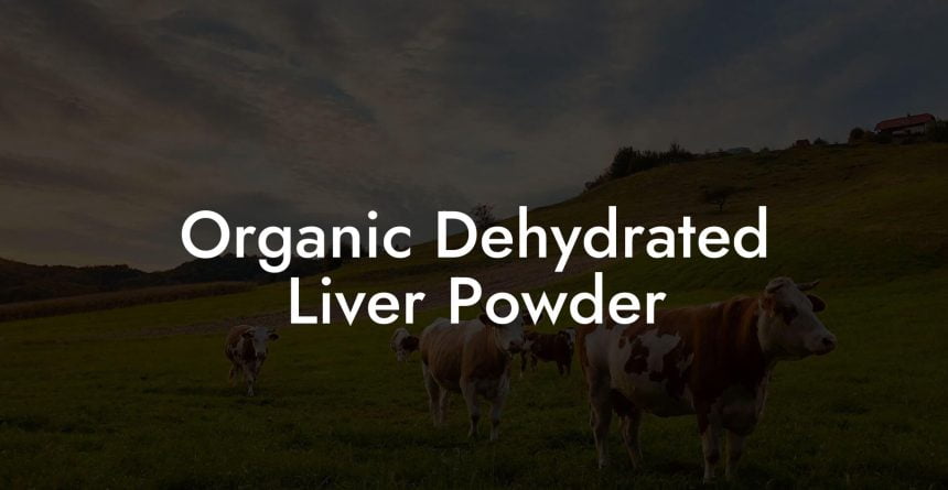 Organic Dehydrated Liver Powder - Beef Liver Powders