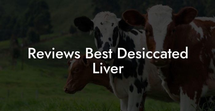 Reviews Best Desiccated Liver - Beef Liver Powders